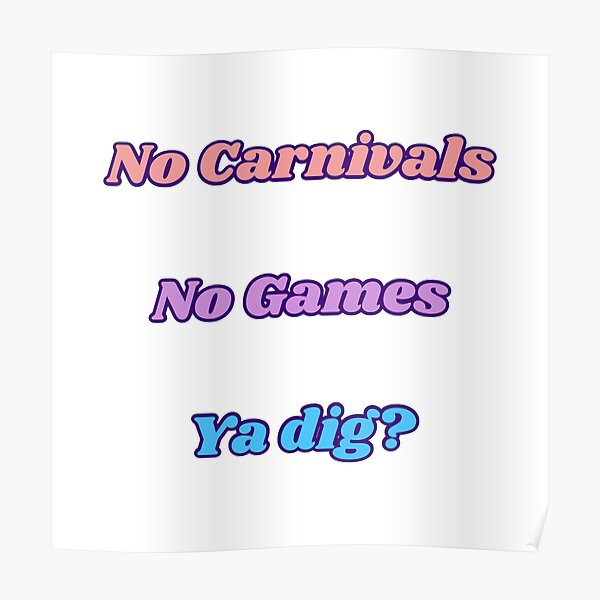 "No Carnivals No Games Ya Dig?" Poster by Maddyalter12435 | Redbubble