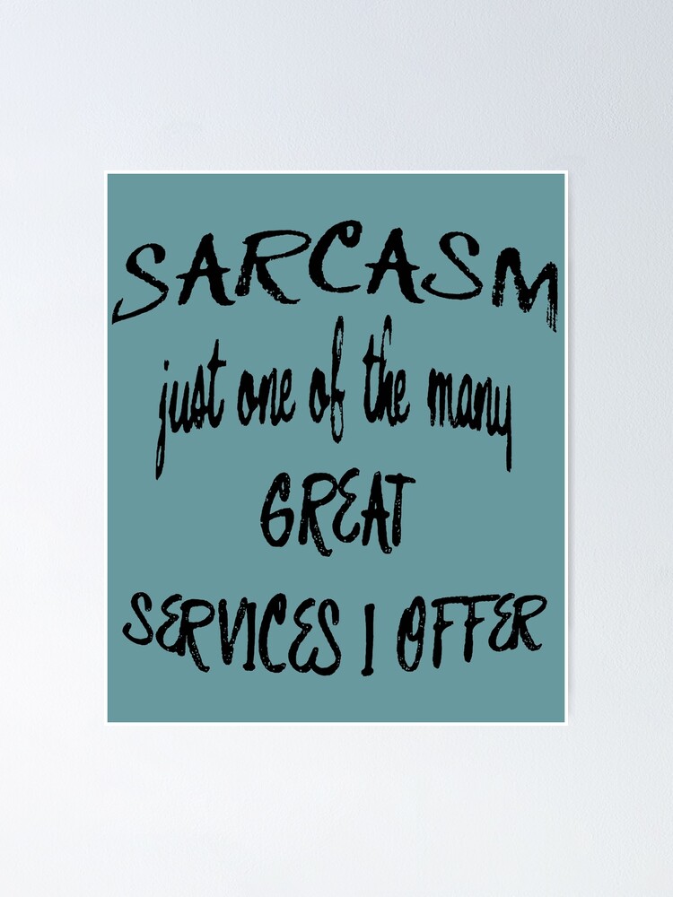 "Sarcasm - Just One Of The Many Services I Offer" Poster for Sale by ...