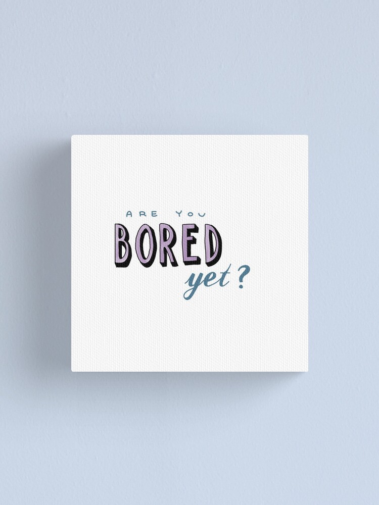 "Are you bored yet" Canvas Print by Ahahavivian | Redbubble