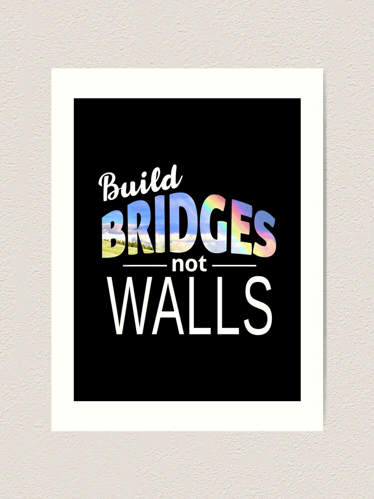"Build Bridges Not Walls" Art Print for Sale by BootsBoots | Redbubble