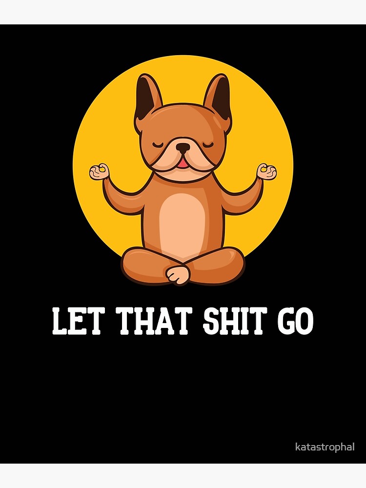"Let that shit go cute bulldog in the lotus position Om" Poster by ...