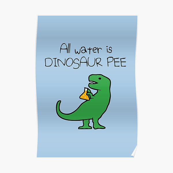 "All Water Is Dinosaur Pee (T-Rex)" Poster by jezkemp | Redbubble
