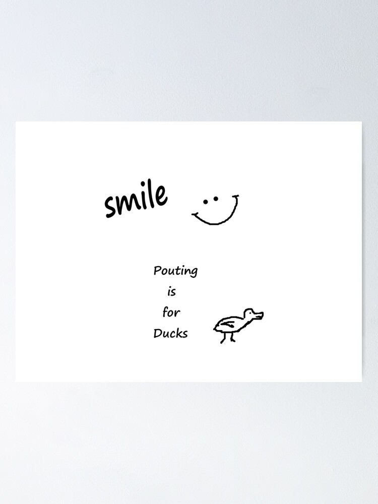 "Smile, Pouting is for Ducks" Poster for Sale by misslouiselucy | Redbubble