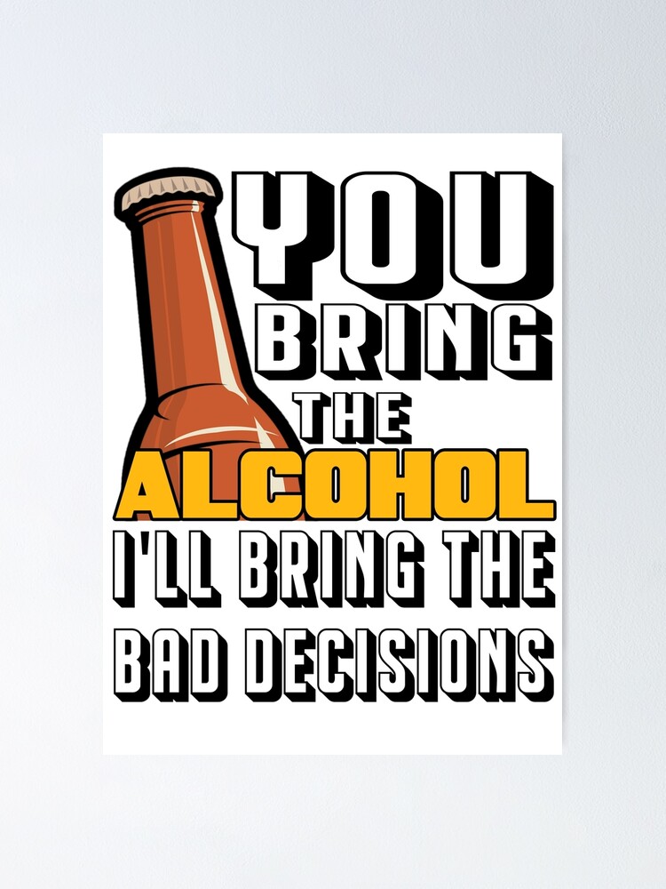 "You Bring The Alcohol I'll Bring The Bad Decisions" Poster by Byfab ...