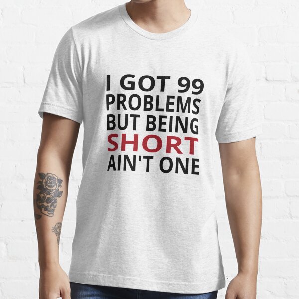 "I Got 99 Problems But Being Short Ain't One" T-shirt for Sale by coolfuntees | Redbubble | 99 ...