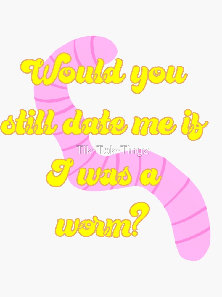 Would You Still Date Me If I Was A Worm Sticker For Sale By Tik Tok Tingz Redbubble