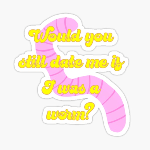 Would You Still Date Me If I Was A Worm Sticker For Sale By Tik Tok Tingz Redbubble