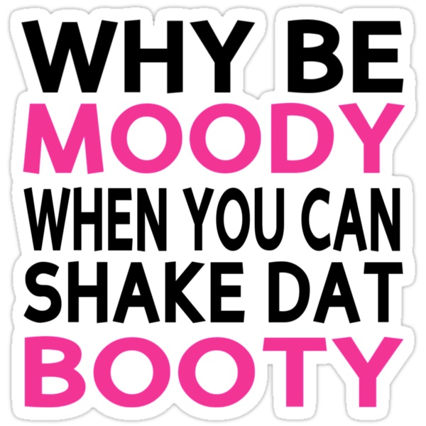 Why Be Moody When You Can Shake Dat Booty Stickers By Coolfuntees