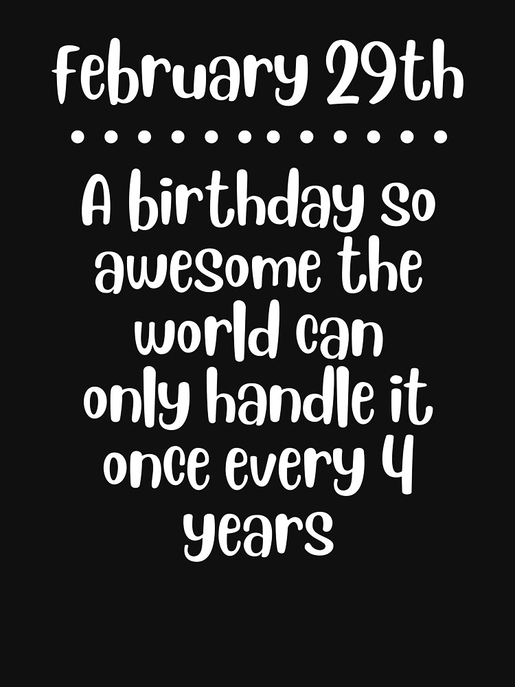  Leap Year Birthday Quote February 29 Bday Funny 4 Years 29th Design T 