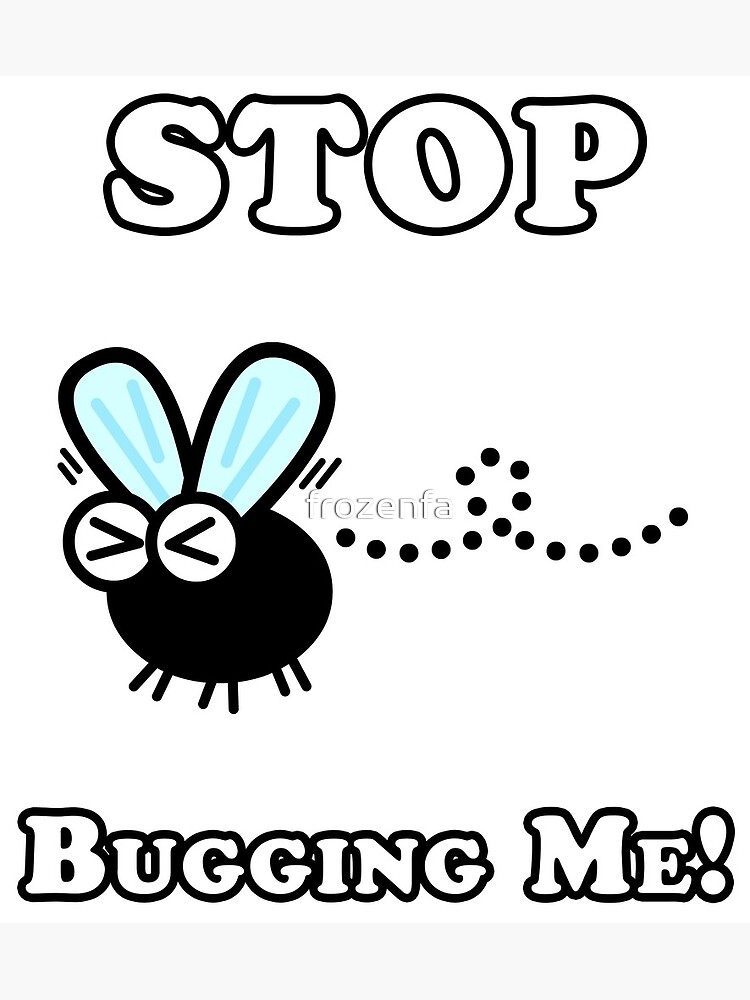 "Stop Bugging Me!" Poster for Sale by frozenfa | Redbubble