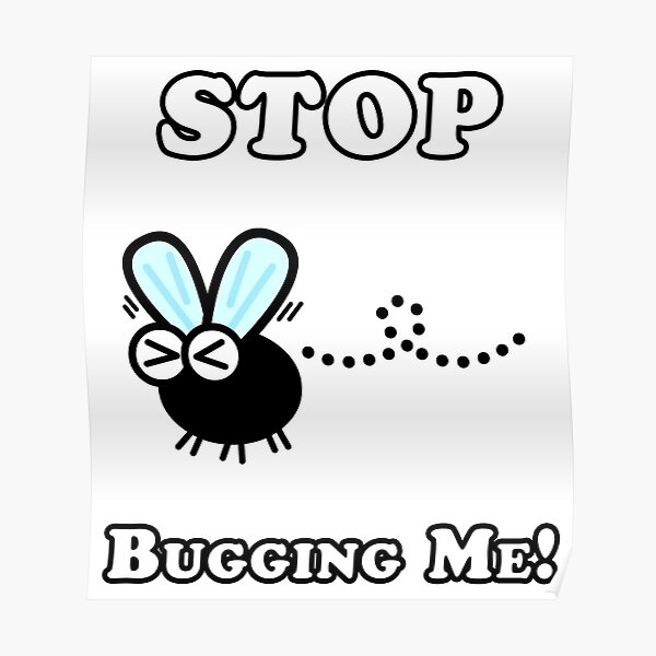 "Stop Bugging Me!" Poster for Sale by frozenfa | Redbubble