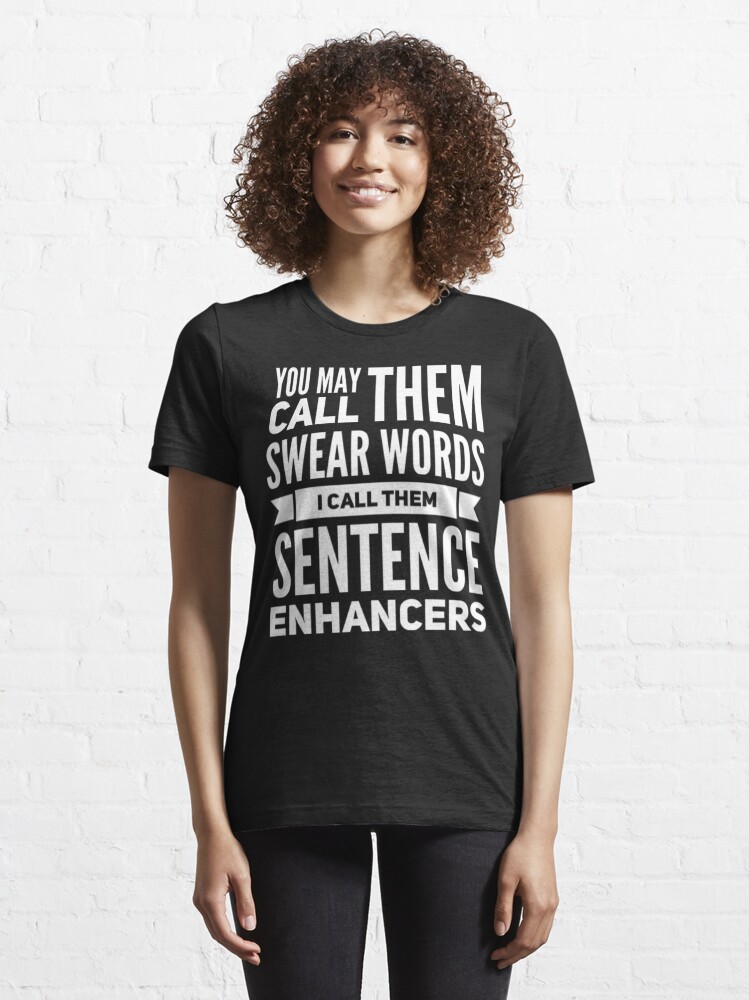 "You may call them Swear Words, I call them Sentence Enhancers" T-shirt ...