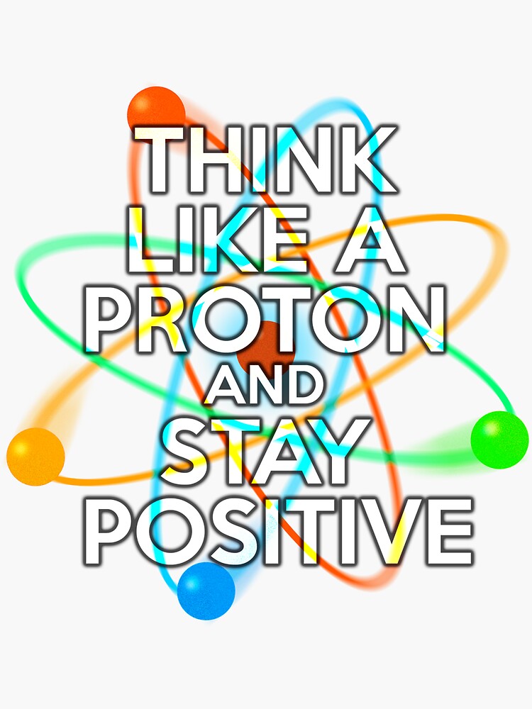 "THINK LIKE A PROTON AND STAY POSITIVE Fun Science Quote" Sticker for ...