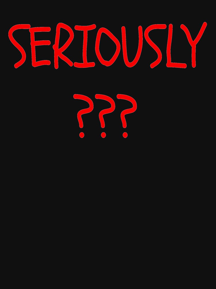 "Seriously??" T-shirt for Sale by chany | Redbubble | seriously t ...