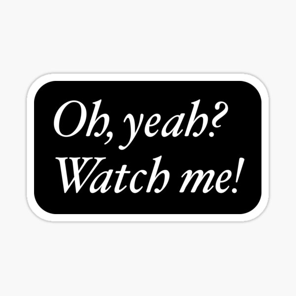 "Oh, yeah? Watch me!" Sticker for Sale by ScottyWalters | Redbubble