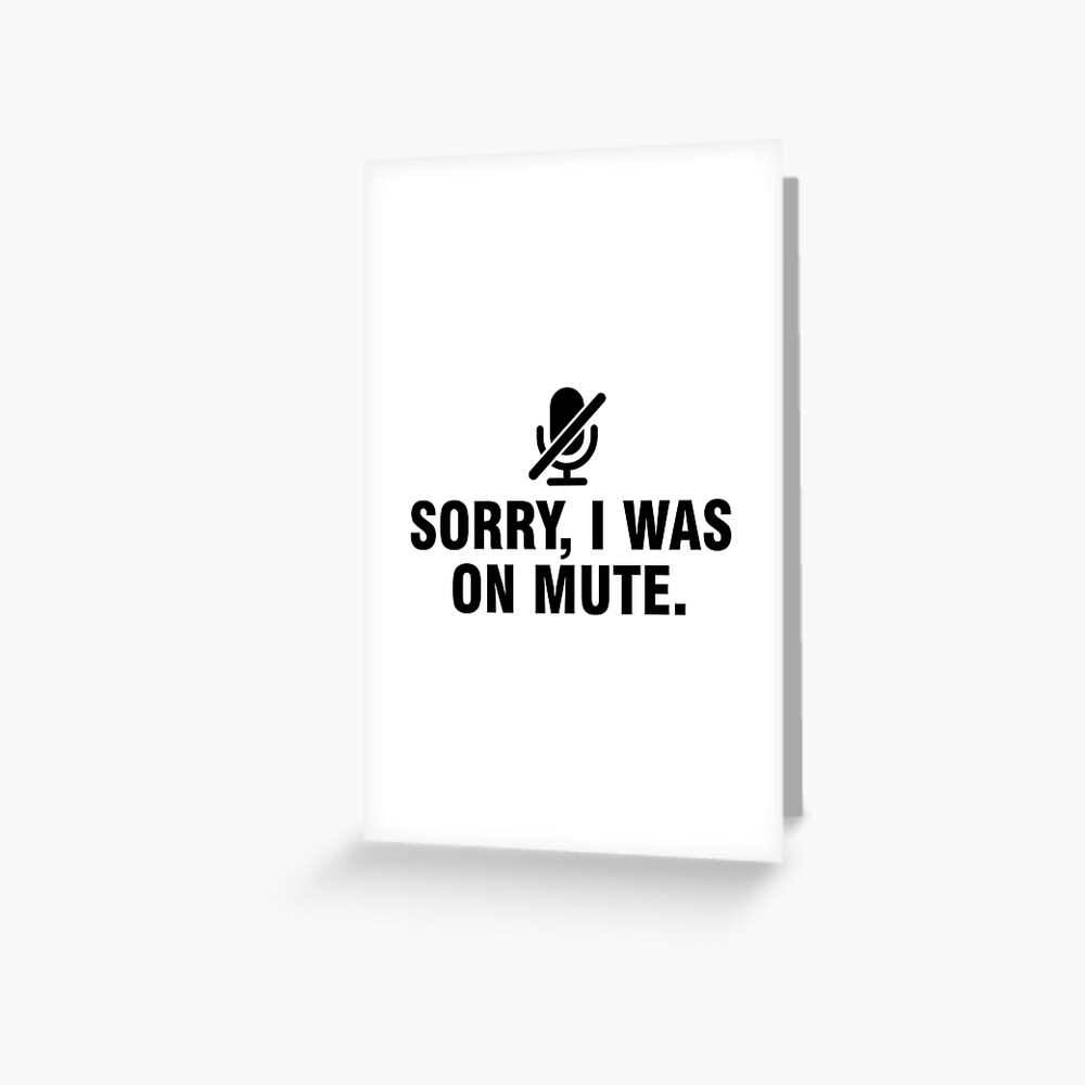 "Sorry I was on mute" Greeting Card for Sale by allthetees1 | Redbubble