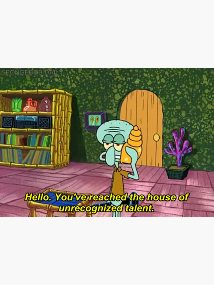 "Squidward Hello you have reached the house of unrecognized talent ...
