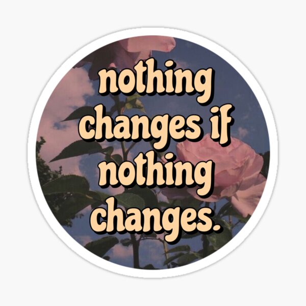 "nothing changes if nothing changes" Sticker by spurgek | Redbubble