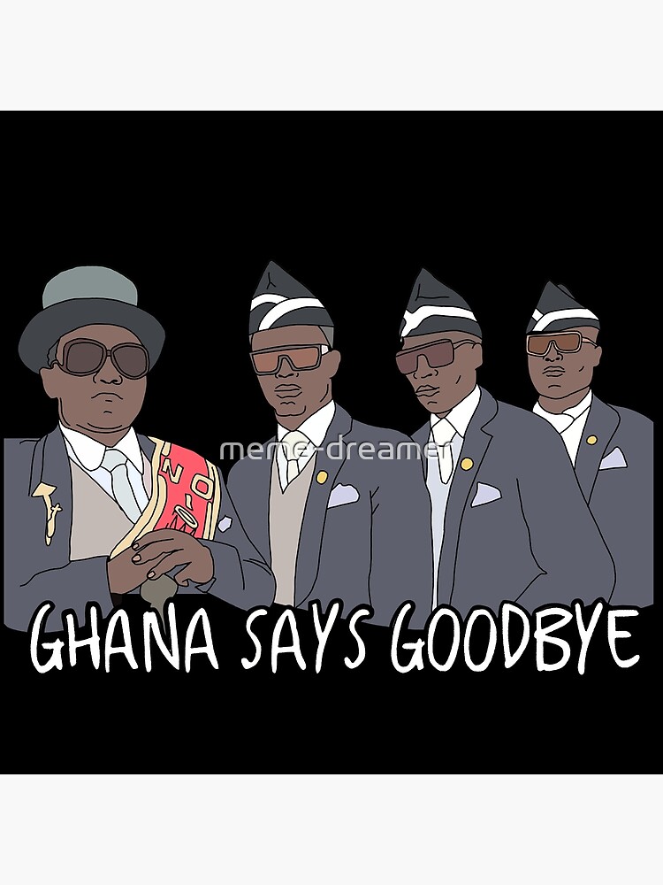 "Ghana Says Goodbye Meme" Art Print by meme-dreamer | Redbubble