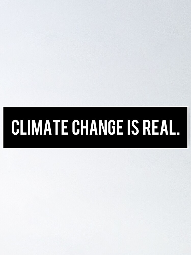 "Climate Change is Real" Poster by coffeepolicy | Redbubble