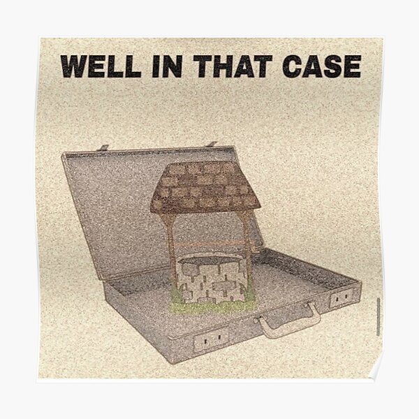 "Well in that case meme" Poster for Sale by ShaneLorenz | Redbubble