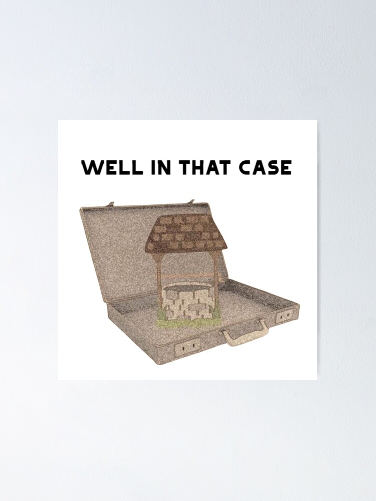 "Well in that case meme" Poster by ShaneLorenz | Redbubble