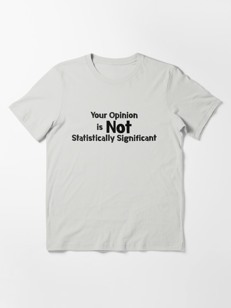 "Your Opinion is not Statistically Significant" Essential T-Shirt for ...