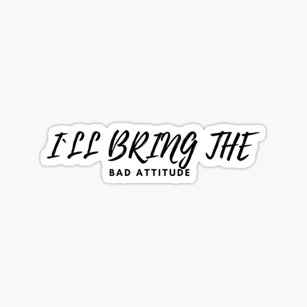 "I'll Bring The bad attitude" Sticker for Sale by andriypalyokha ...