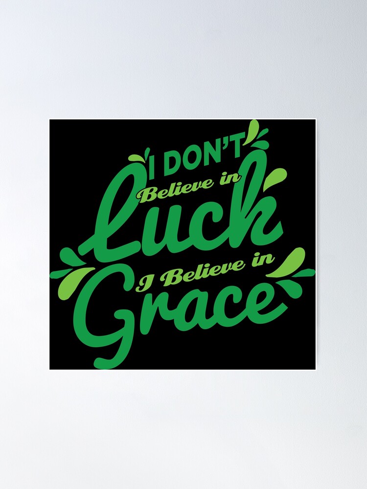 "I Don't Believe in Luck, I believe in Grace." Poster for Sale by Benna ...