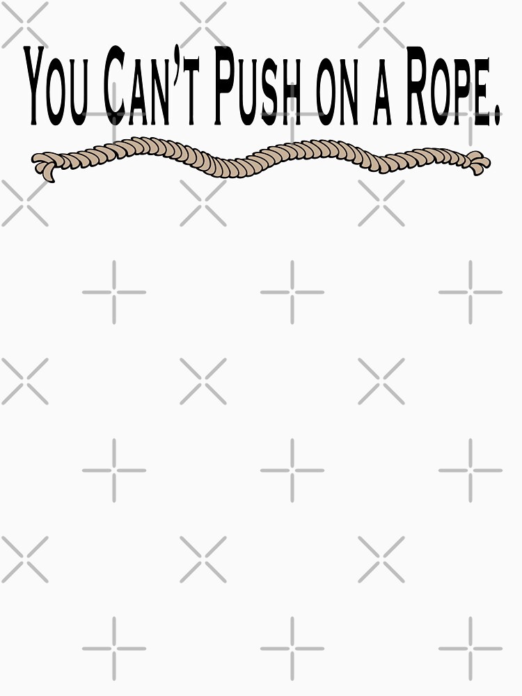 "You Cant Push on a Rope" T-shirt for Sale by kmoblenes | Redbubble ...