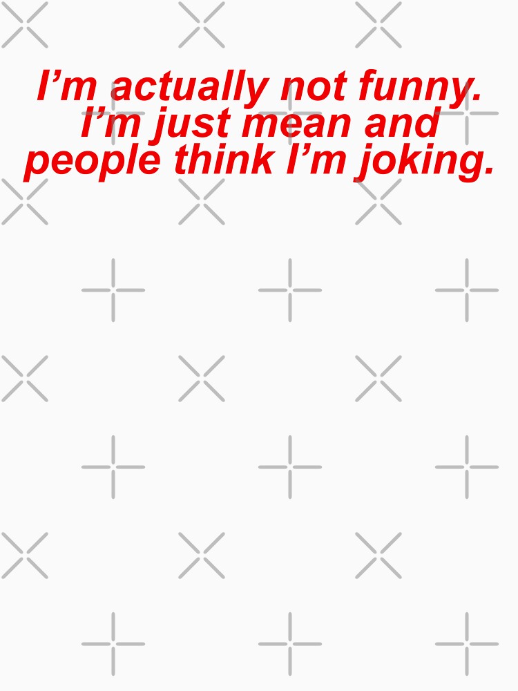 "I am actually not funny I am just mean and people think I am joking" T ...