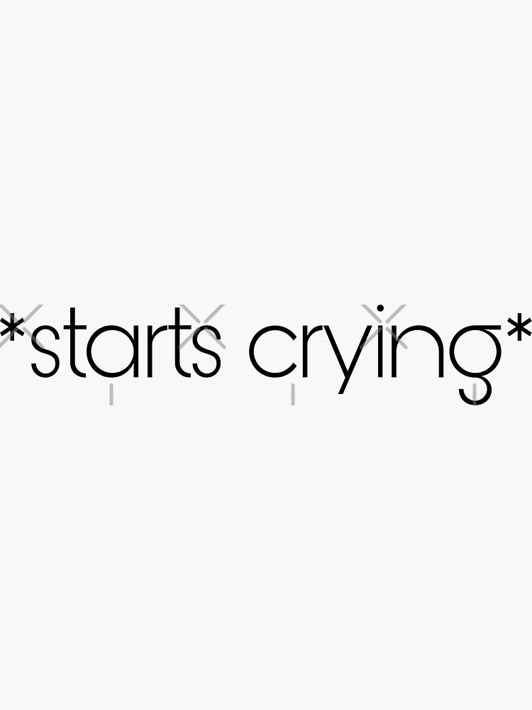 "*starts crying*" Sticker for Sale by annaguzzo | Redbubble