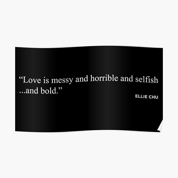 "LOVE IS MESSY AND HORRIBLE AND SELFISH... AND BOLD" Poster for Sale by ...