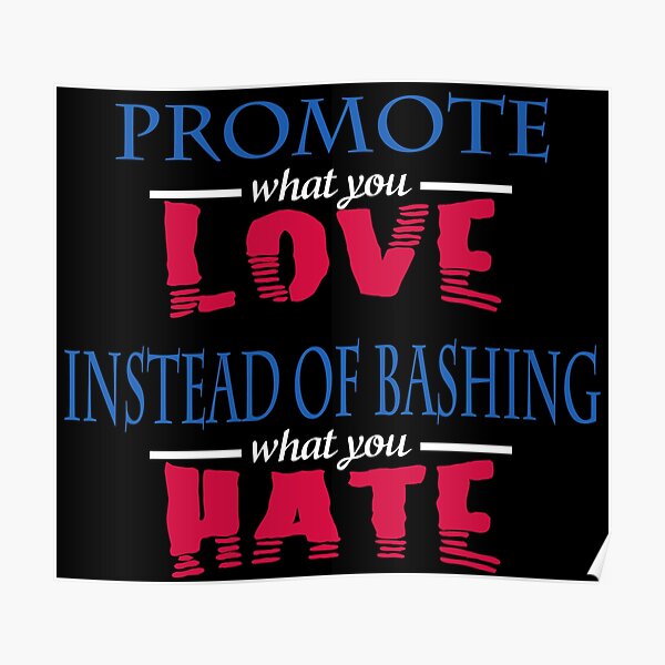 "Promote what you love instead of bashing what you hate" Poster for ...