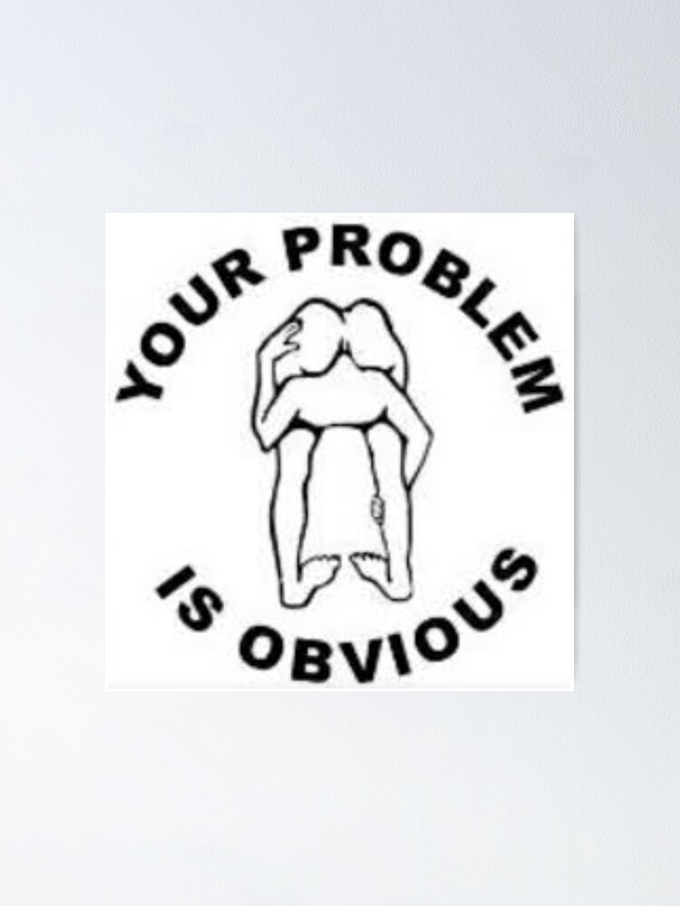 "THE PROBLEM IS OBVIOUS " Poster for Sale by CCCREW | Redbubble