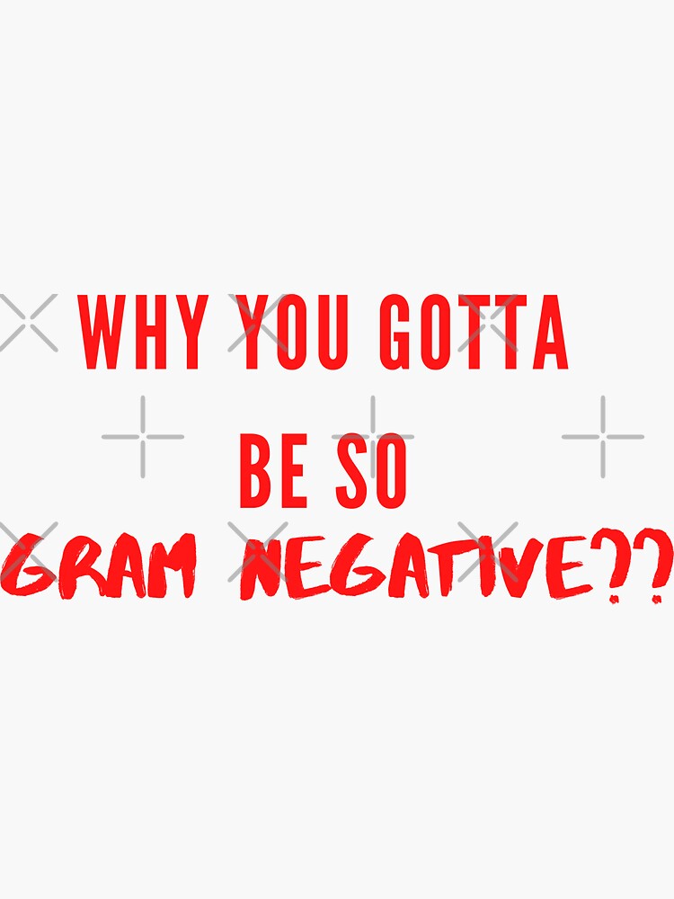 "WHY YOU GOTTA BE SO GRAM NEGATIVE?? FUNNY Microbiology MEDICAL ...