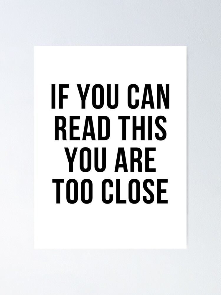 "If You Can Read This You're Too Close" Poster by MadEDesigns | Redbubble