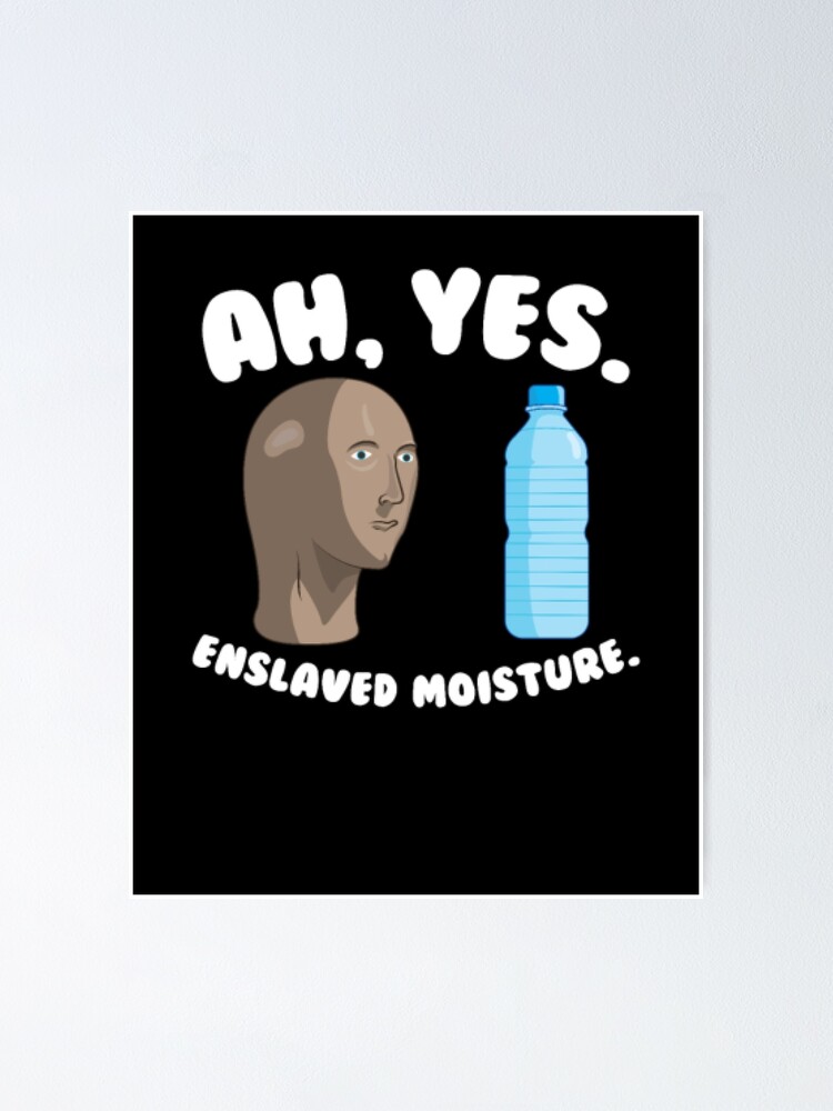 "Ah Yes Enslaved Moisture Meme Water Plastic" Poster by DrewPowell ...