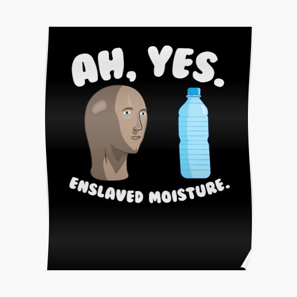 "Ah Yes Enslaved Moisture Meme Water Plastic" Poster by DrewPowell ...