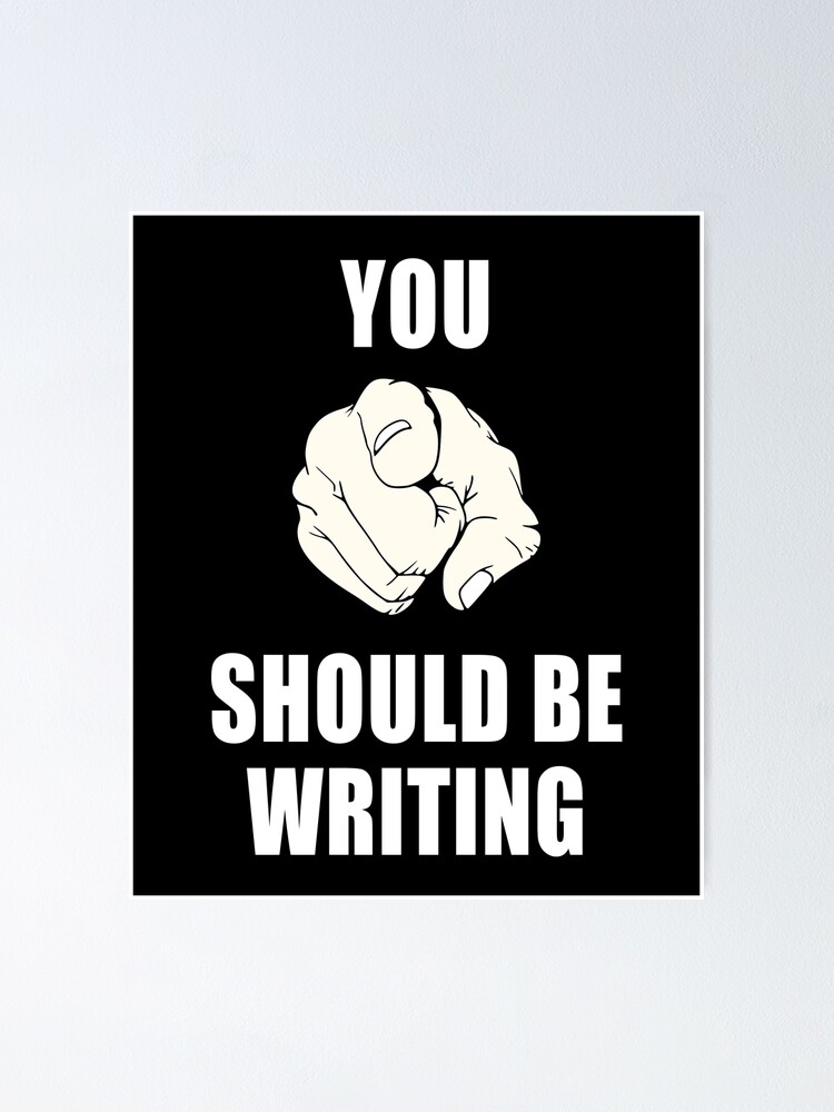 "You should be writing" Poster by nicoshirts | Redbubble