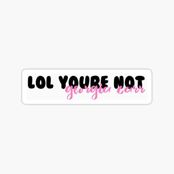 "Lol You're not Georgia Carr" Sticker for Sale by hallie5101 | Redbubble