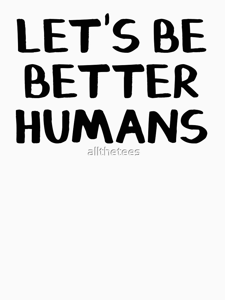 "Let's be better humans" T-shirt for Sale by allthetees | Redbubble ...