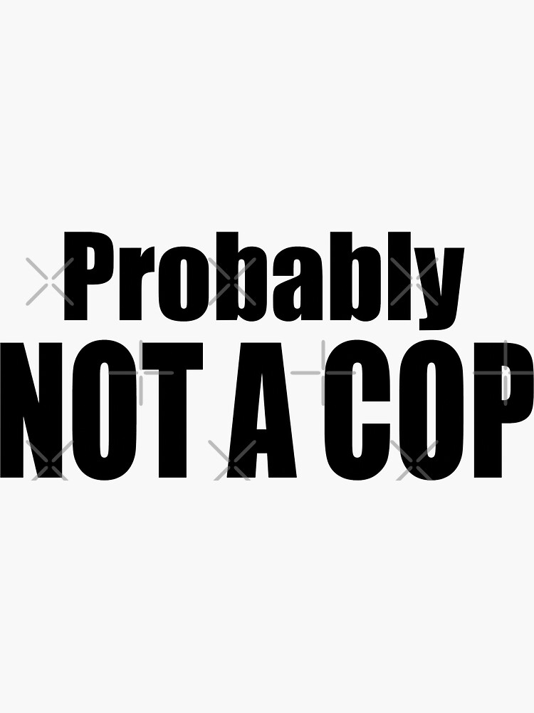 "Probably Not A Cop" Sticker for Sale by Elizabeth Ferber-Wolter ...