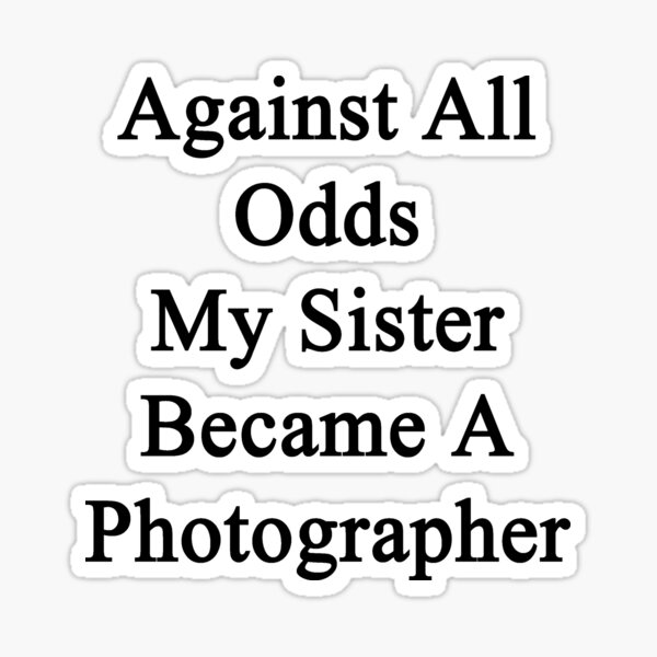 Against All Odds My Sister Became A Photographer Sticker For Sale By