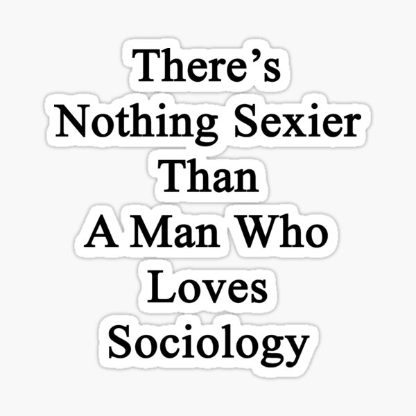 Theres Nothing Sexier Than A Man Who Loves Sociology Sticker For
