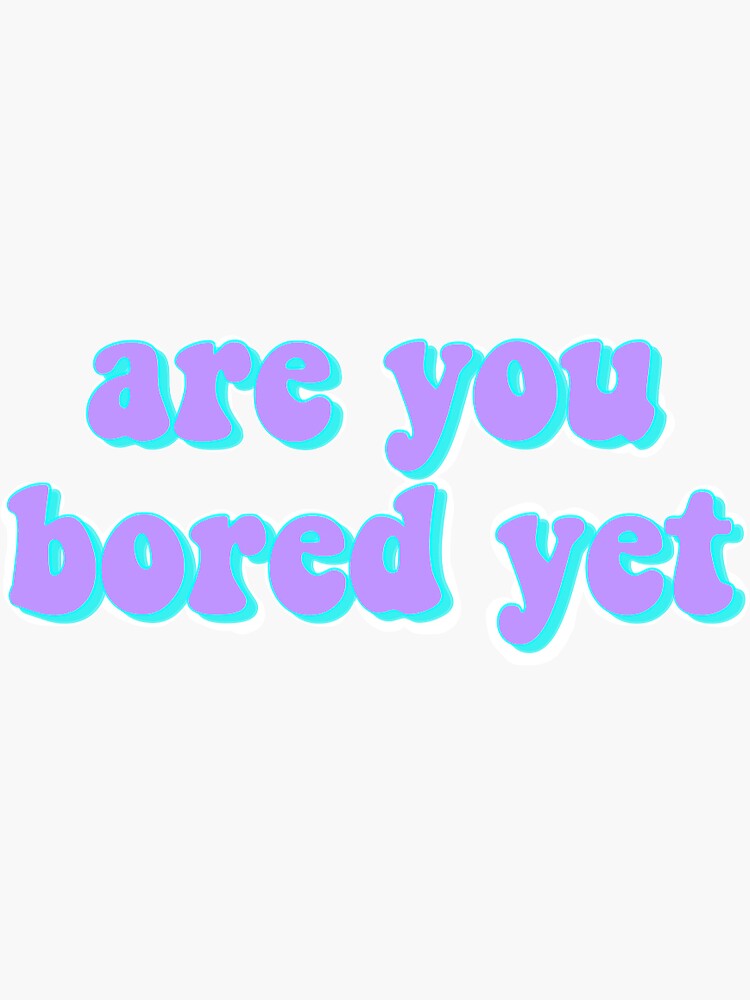 "Are you bored yet" Sticker for Sale by sunkissedglow | Redbubble