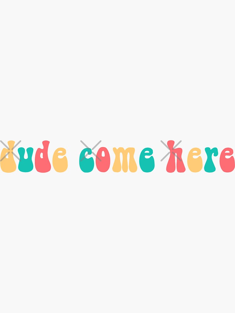"dude come here" Sticker by allisontredwell | Redbubble