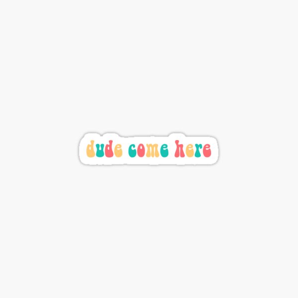 "dude come here" Sticker by allisontredwell | Redbubble