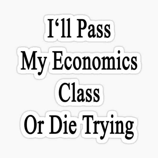 I ll Pass My Economics Class Or Die Trying Sticker For Sale By i-ll-pass-my-economics-class-or-die-trying-sticker-for-sale-by