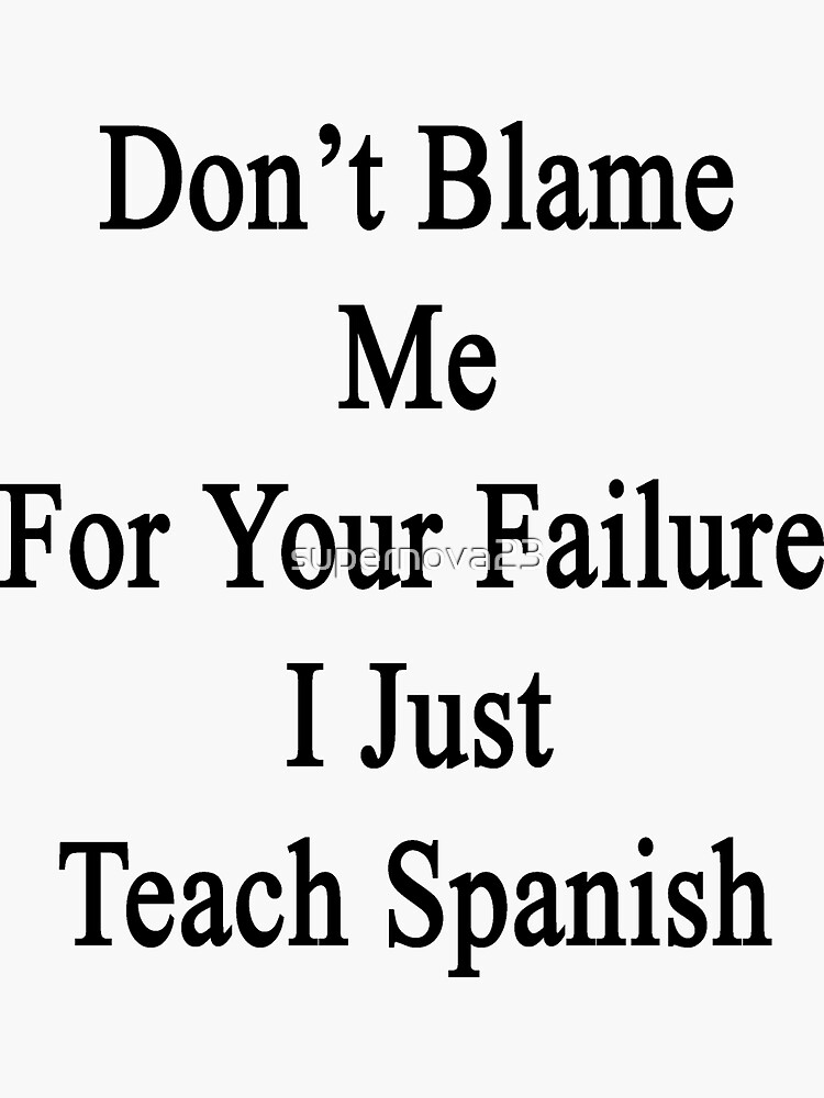 "Don't Blame Me For Your Failure I Just Teach Spanish " Sticker by ...